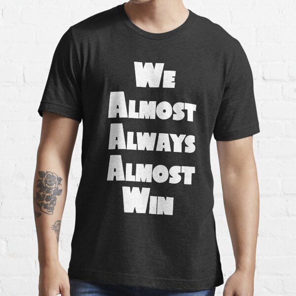 "WE ALMOST ALWAYS ALMOST WIN" T-shirt for Sale by Valks | Redbubble ...
