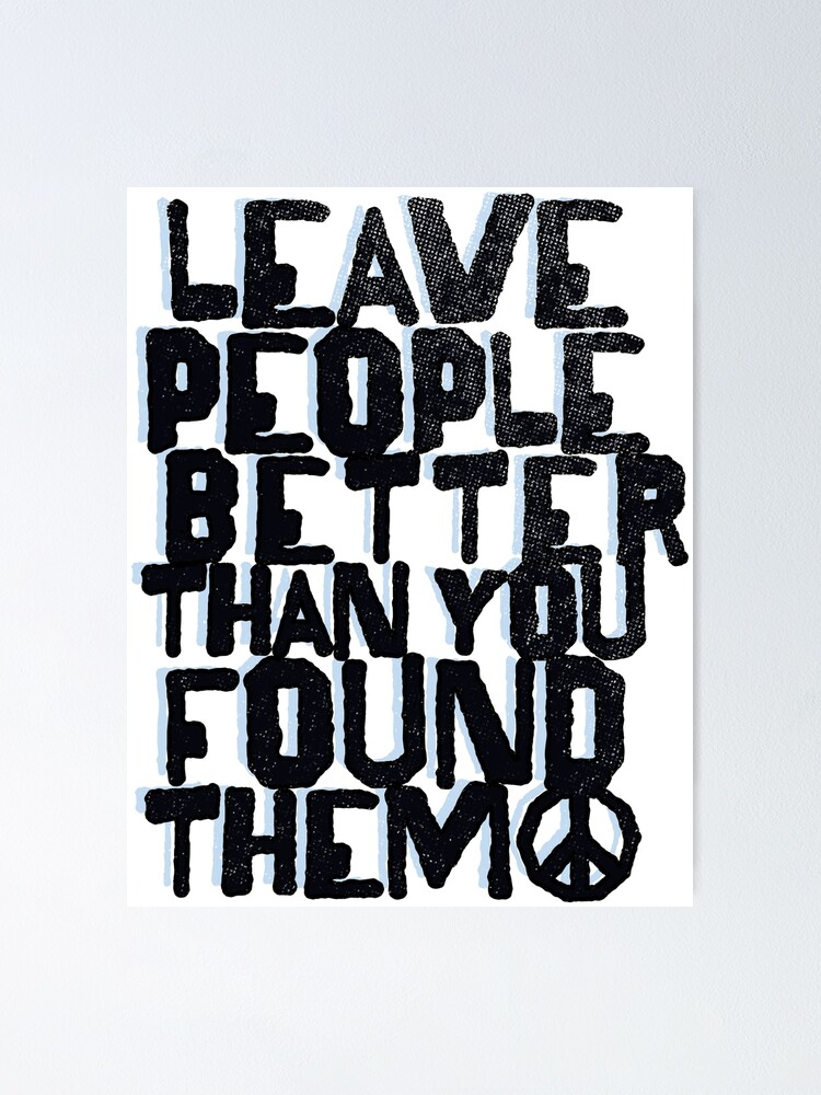 "leave people better than you found them" Poster for Sale by ...