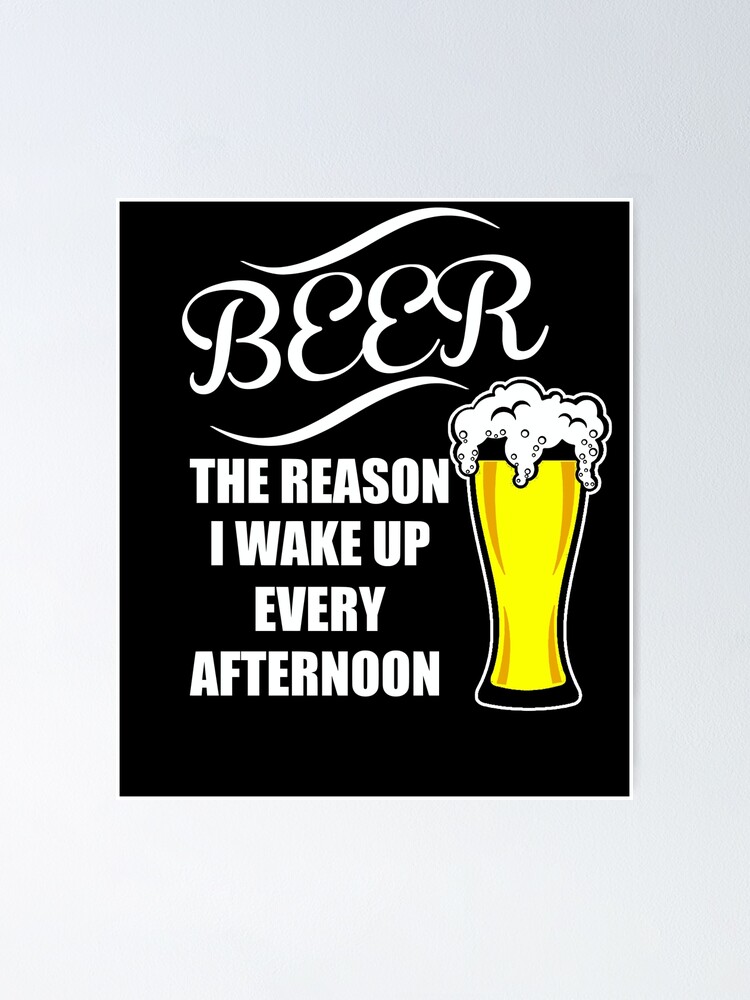 "beer the reason I wake up afternoon " Poster by Enigmaticien | Redbubble