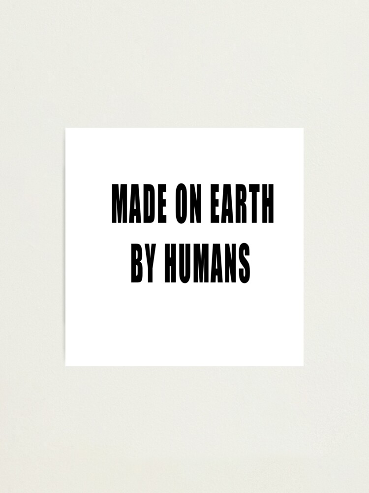 "MADE ON EARTH BY HUMANS" Photographic Print by schucky7866 | Redbubble