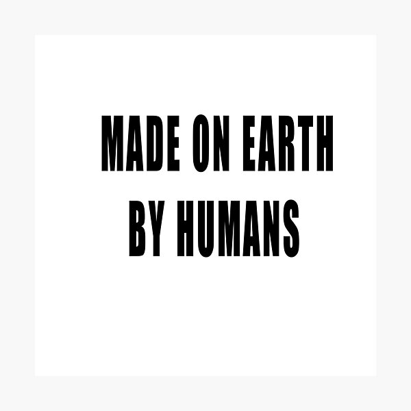 "MADE ON EARTH BY HUMANS" Photographic Print by schucky7866 | Redbubble