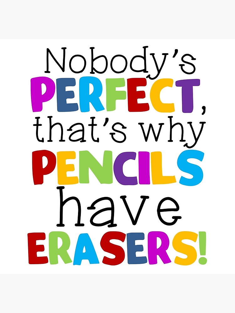 "Nobody's Perfect That's Why Pencils Have Erasers" Poster for Sale by ...