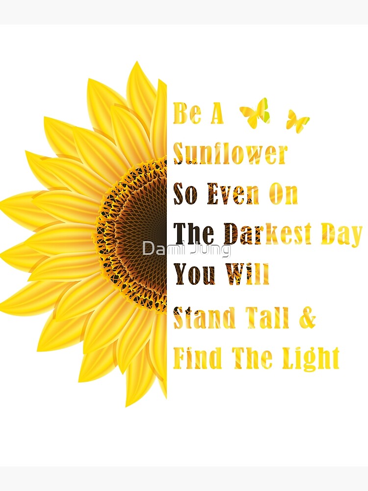 "Be A Sunflower So Even On The Darkest Day You Will Stand Tall & Find ...