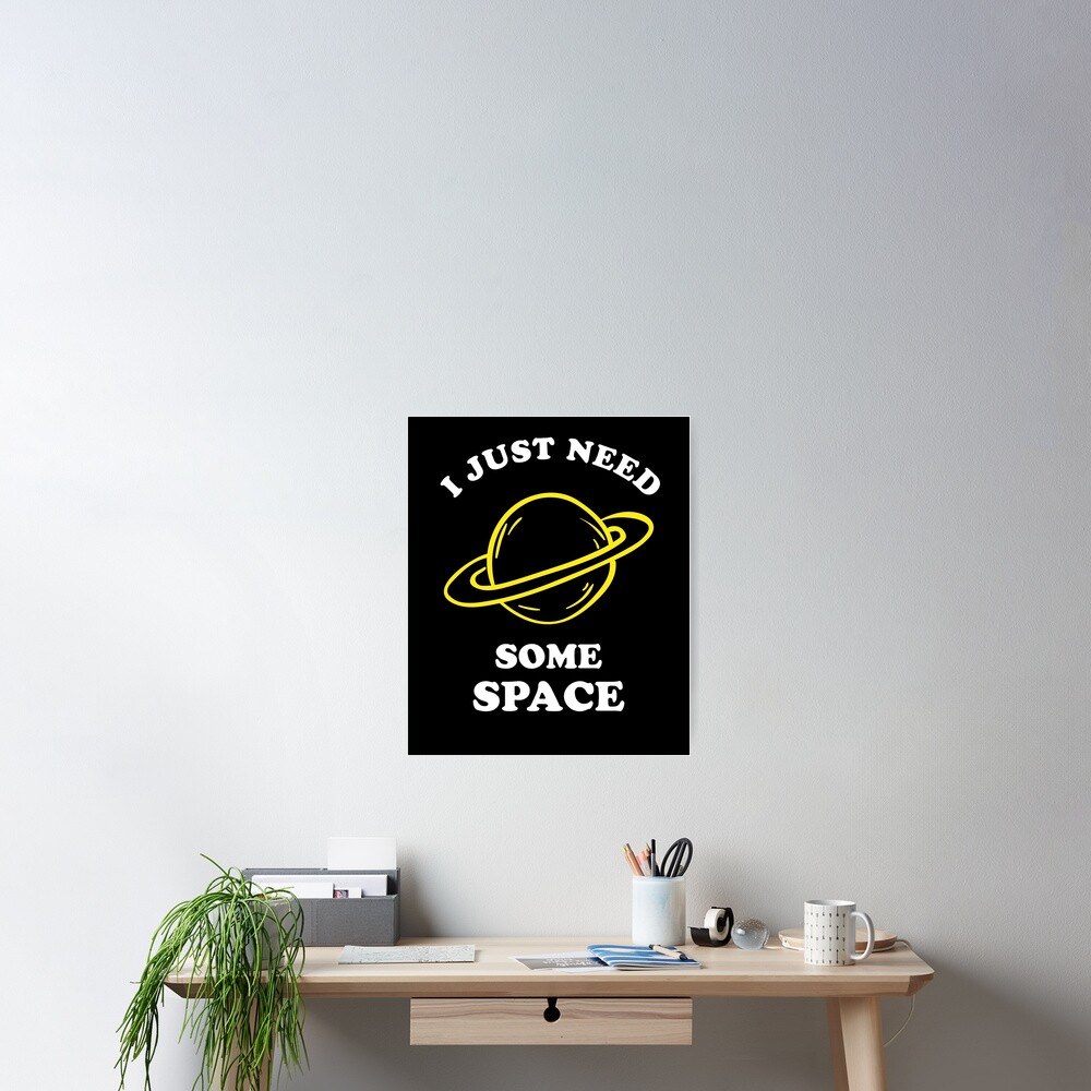 "I Just Need Some Space" Poster by dumbshirts | Redbubble