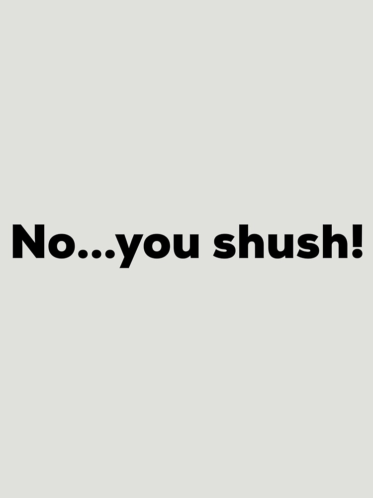"No...you shush!" T-shirt by arielzino | Redbubble