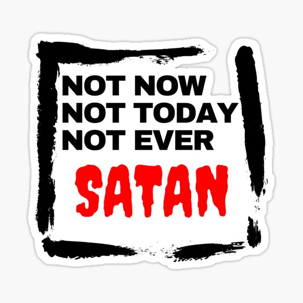 "NOT NOW- NOT TODAY- NOT EVER SATAN" Sticker for Sale by TDAdesigns1 ...