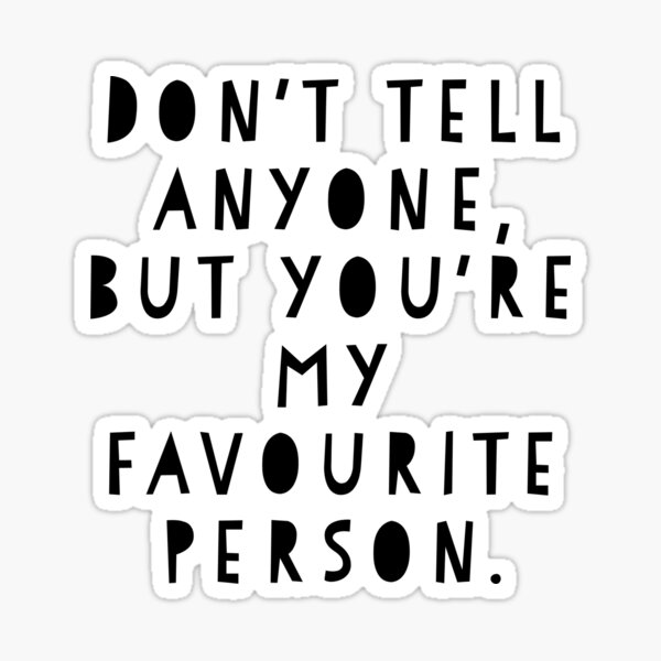 "Don't tell anyone but you're my favourite person " Sticker for Sale by ...