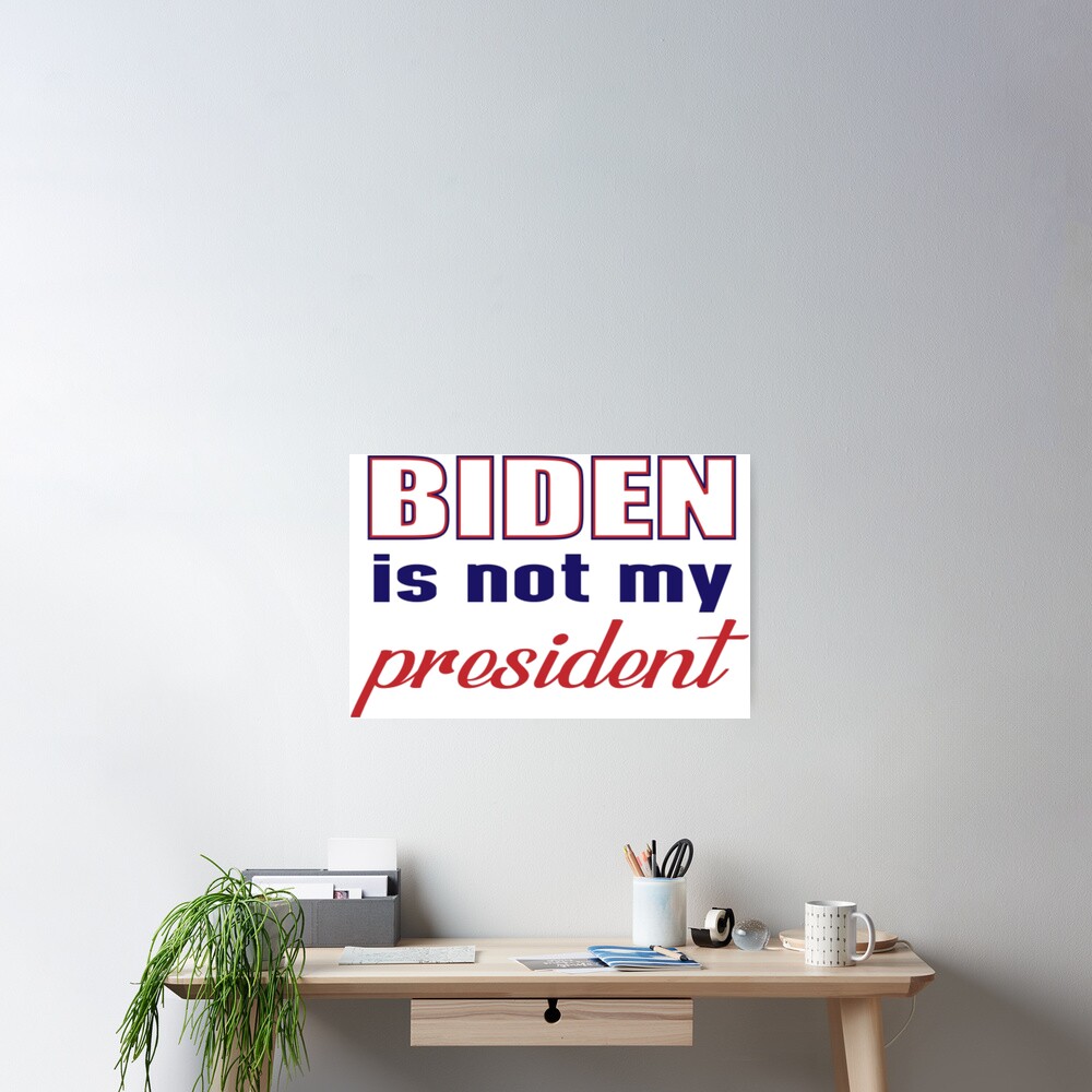 "Joe Biden Is Not My President" Poster by RomeroJanet | Redbubble