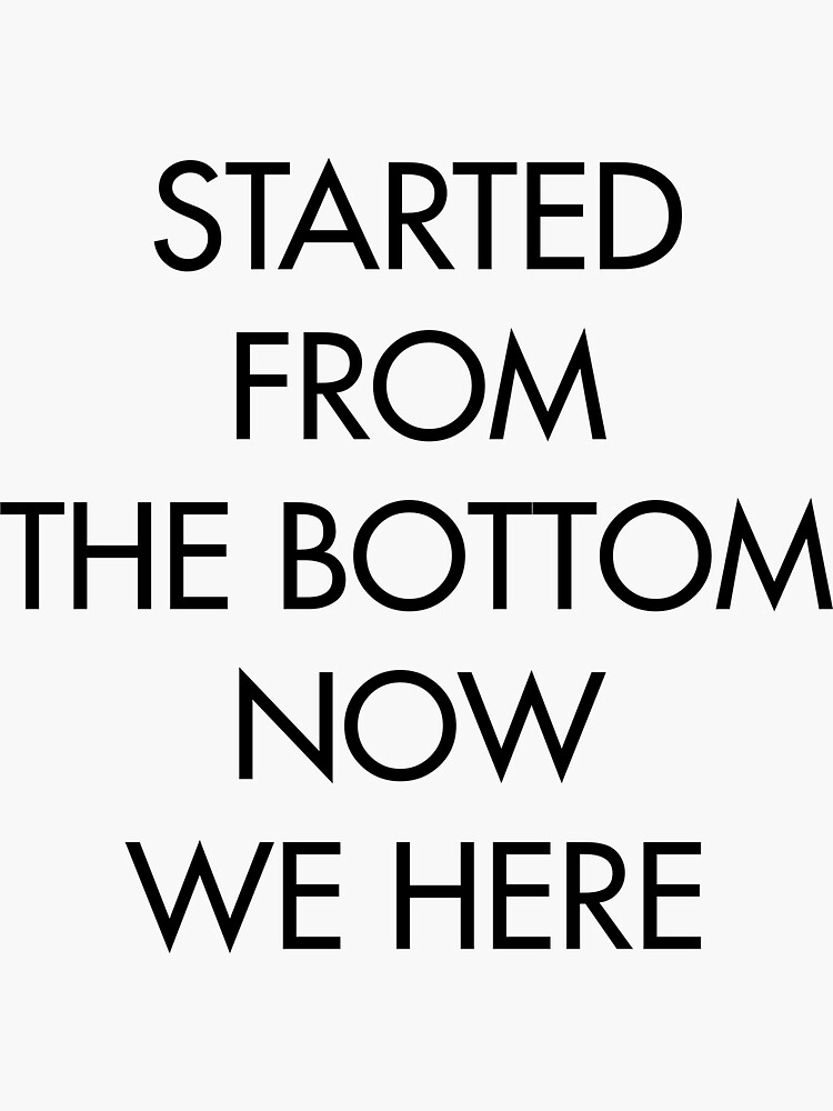 "Started from the bottom now we here" Sticker for Sale by AlanPun ...