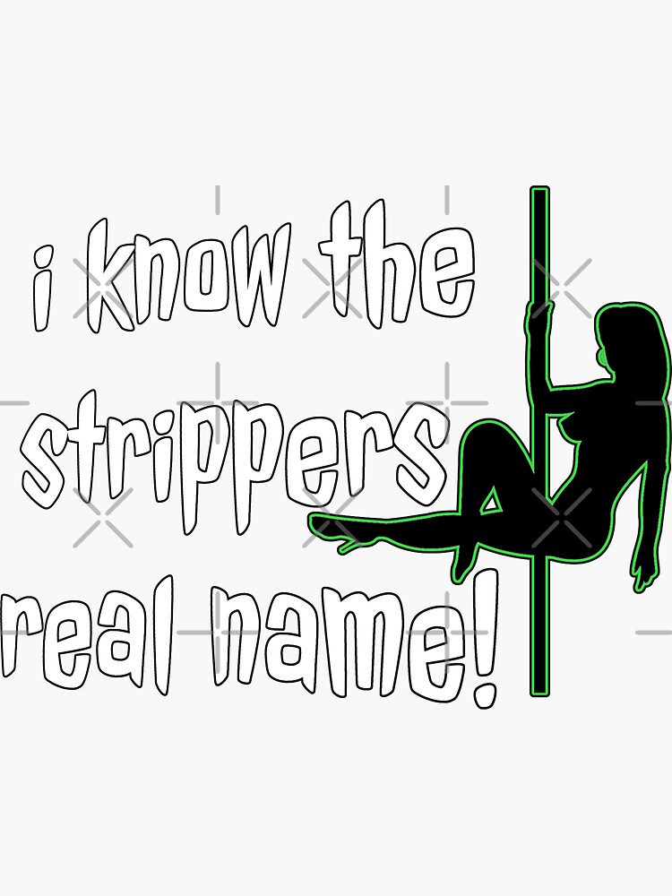 "I Know The Stripper's Real Name!" Sticker for Sale by BinFireBrigade ...