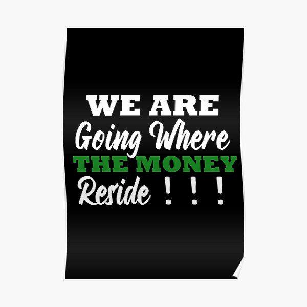 "We are going where the money reside" Poster for Sale by FADIS | Redbubble