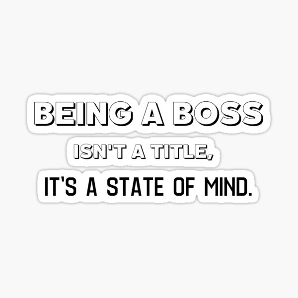 "BEING A BOSS ISN'T A TITLE, IT'S A STATE OF MIND." Sticker for Sale by ...