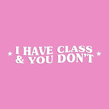 "I Have Class and You Don't" Sticker for Sale by Serendipity Studios ...