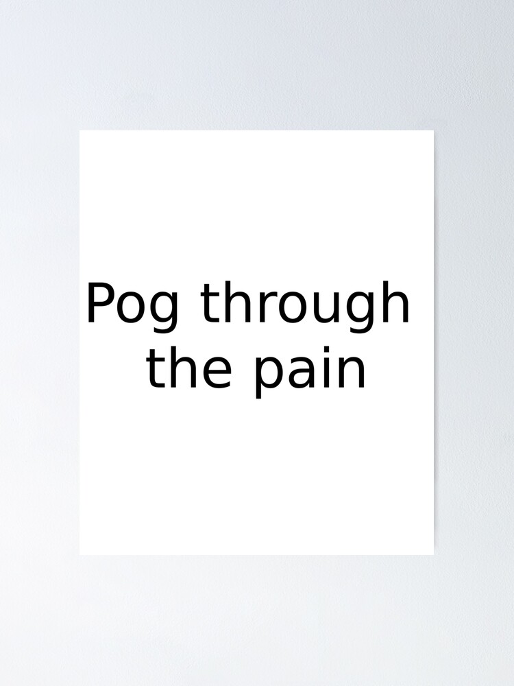 "pog through the pain" Poster by AljaS | Redbubble