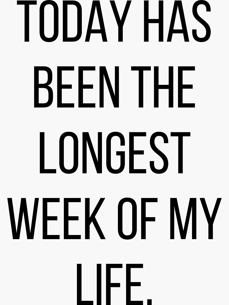 "Today Has Been The Longest Week Of My Life" Sticker for Sale by ...