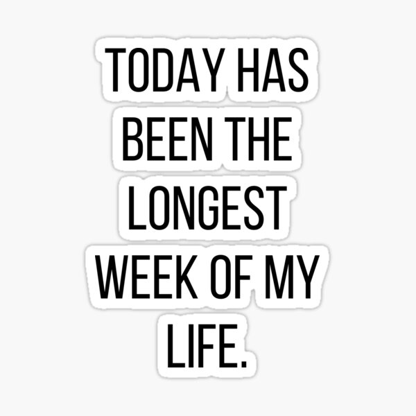 "Today Has Been The Longest Week Of My Life" Sticker for Sale by ...