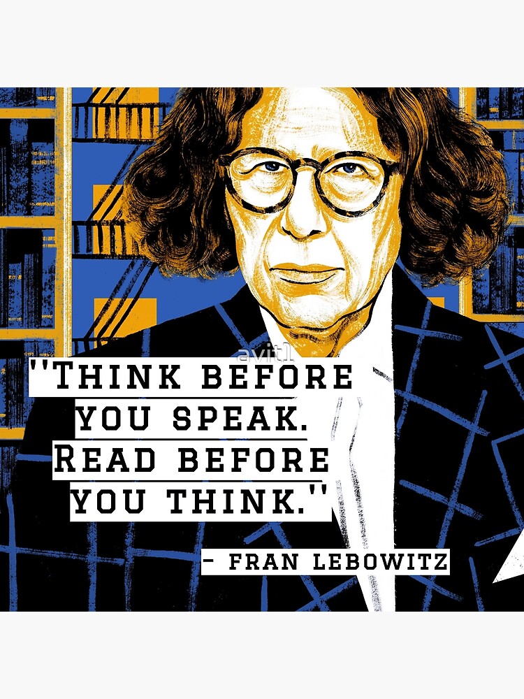 "Fran Lebowitz - Think before you speak. Read before you think. Quote ...