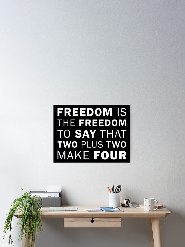 "Freedom is the freedom to say that two plus two make four - George ...