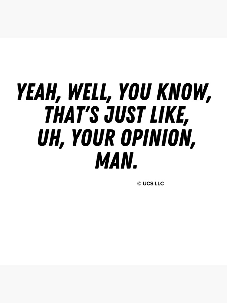 "Yeah well, you know, thats just like, uh, your opinion, man - Qoute ...
