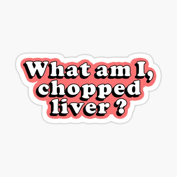 "What Am I, Chopped Liver ?" Sticker for Sale by frigamribe88 | Redbubble