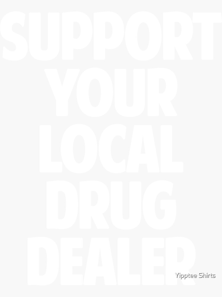 "Support Your Local Drug Dealer" Sticker for Sale by dumbshirts | Redbubble