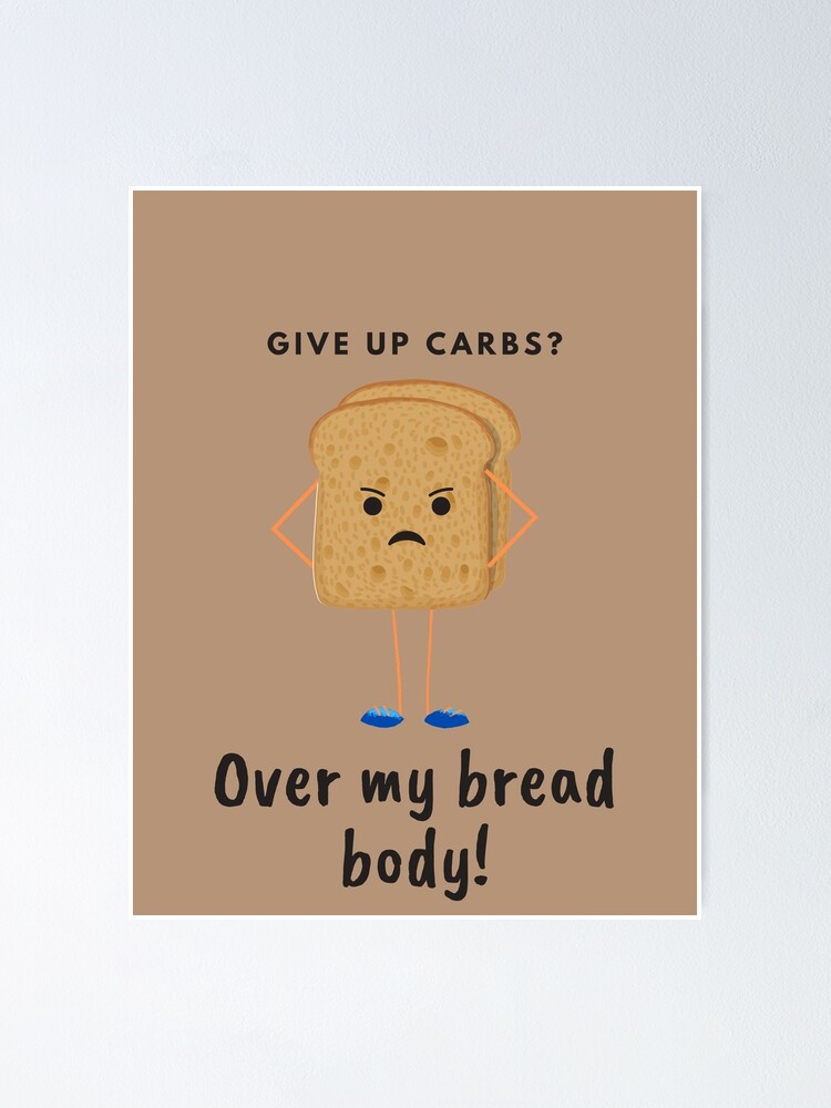 "Give up carbs? Over My Bread Body! Over my Dead Body Food Pun" Poster ...