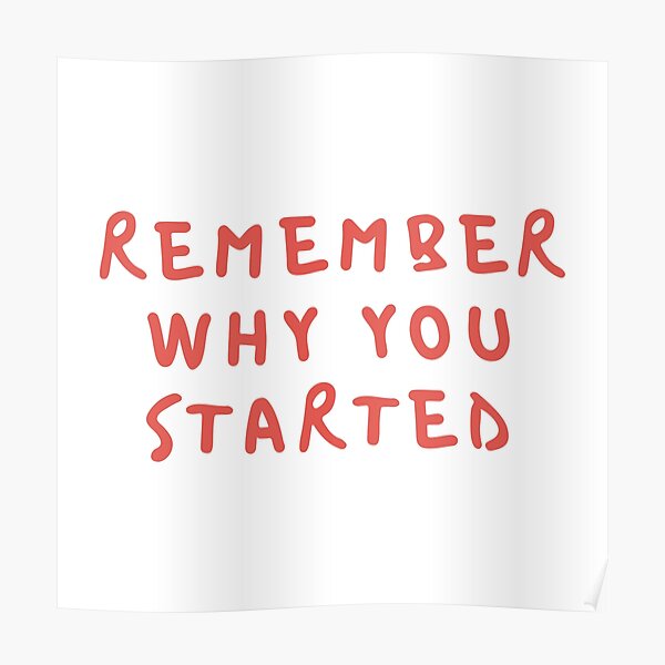 Remember Why You Started Posters | Redbubble