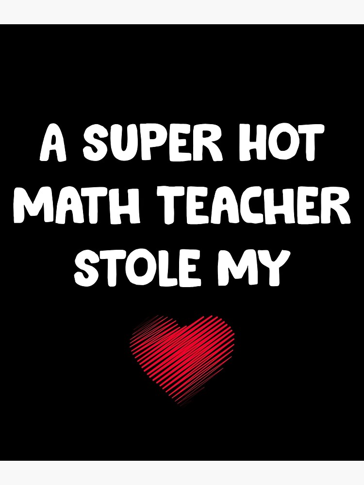 "A Super Hot Math Teacher Stole My Heart" Poster for Sale by ...