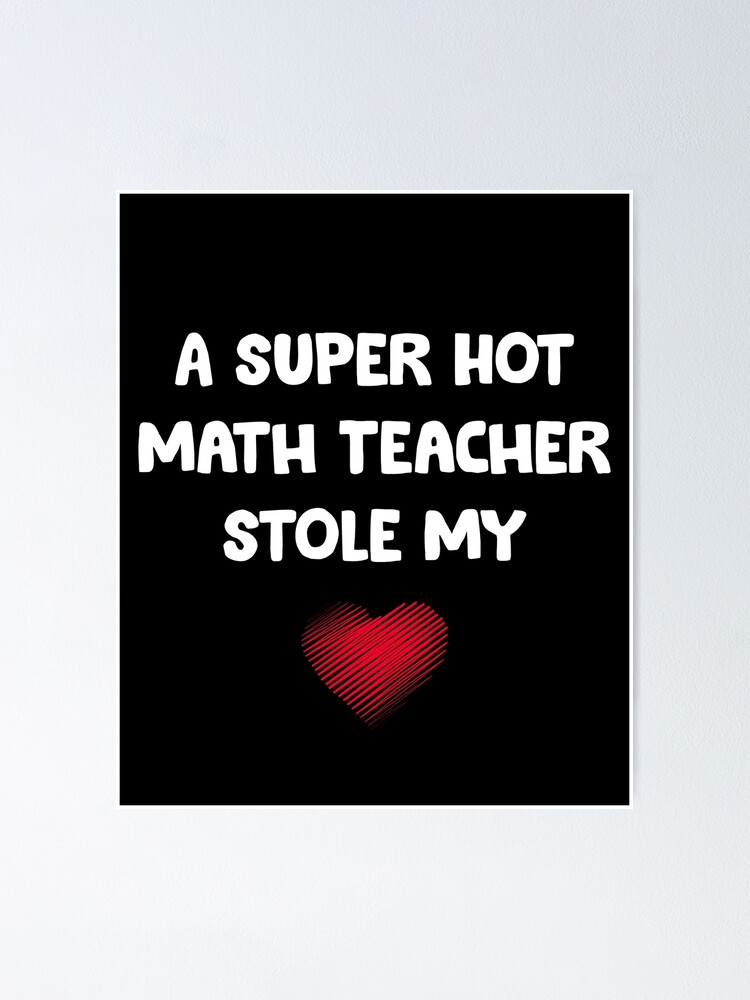 "A Super Hot Math Teacher Stole My Heart" Poster for Sale by ...