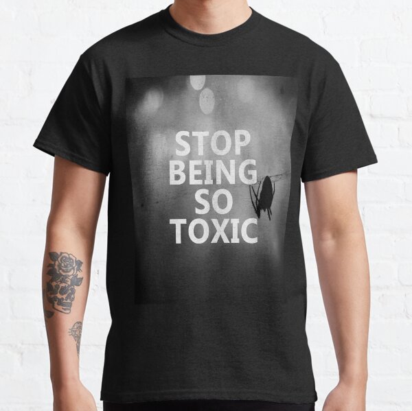 Stop Being Toxic T-Shirts | Redbubble