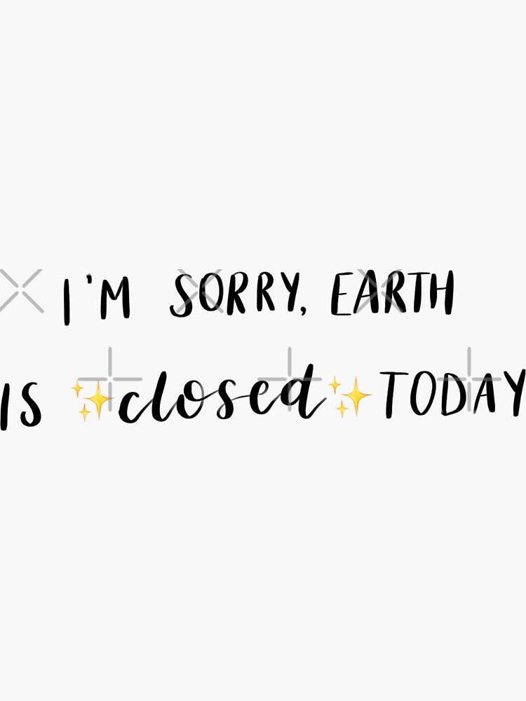 "I'm sorry, earth is closed today quote" Sticker for Sale by ...