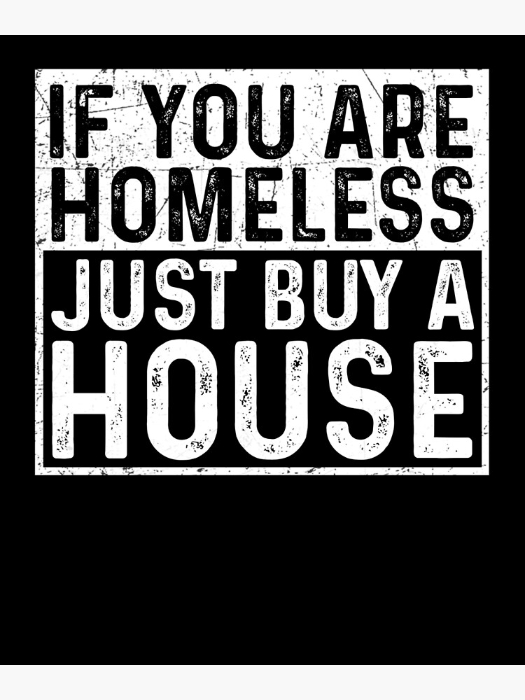 "If You Are Homeless Just Buy A House -Funny Best Gift Idea Homeless ...