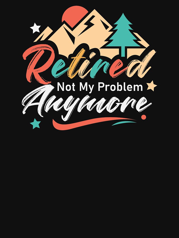 "Retired Not My Problem Anymore" T-shirt by Nesdigiart | Redbubble