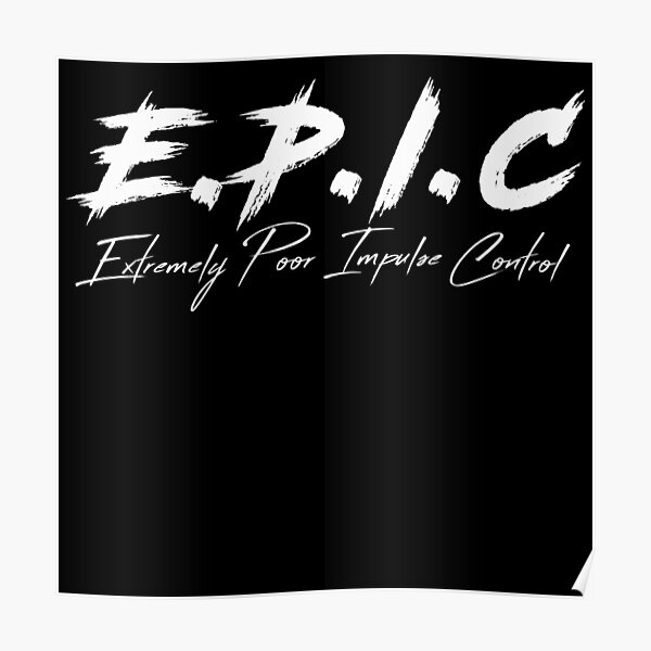 "E.P.I.C - Extremely Poor Impulse Control" Poster for Sale by ...