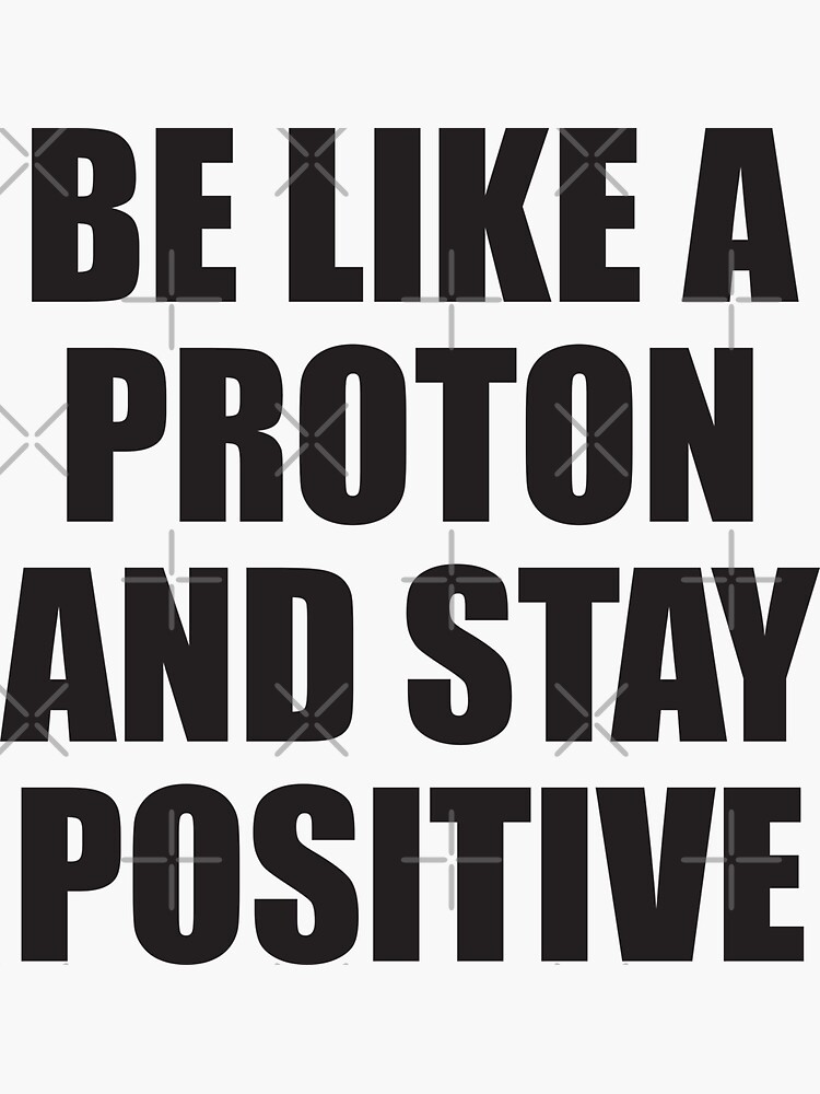 "BE LIKE A PROTON AND STAY POSITIVE" Sticker by Montrepeneuer | Redbubble