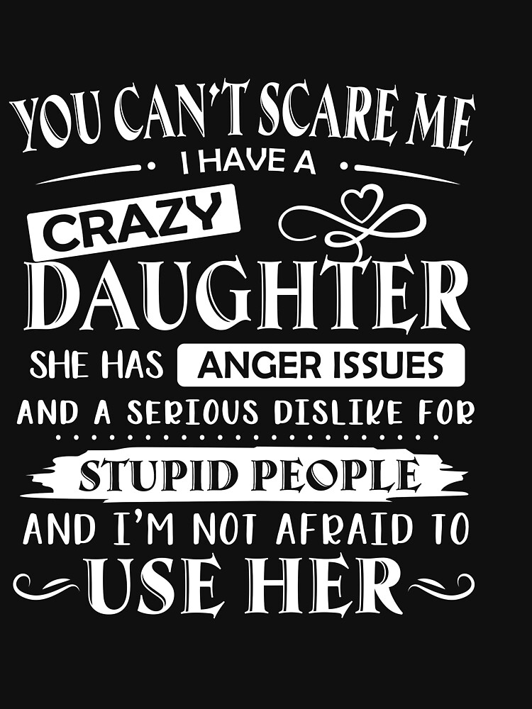You Can Not Scare Me I Have A Crazy Daughter She Has Anger Issues And