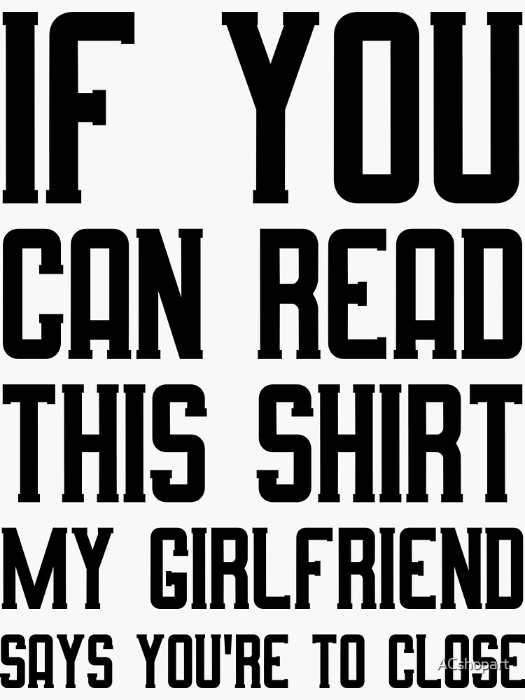 If You Can Read This Shirt My Girlfriend Says Youre Too Close I Love