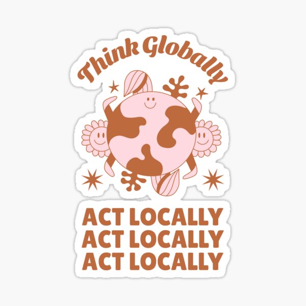"Think Globally, Act Locally " Sticker for Sale by cityinbloom | Redbubble
