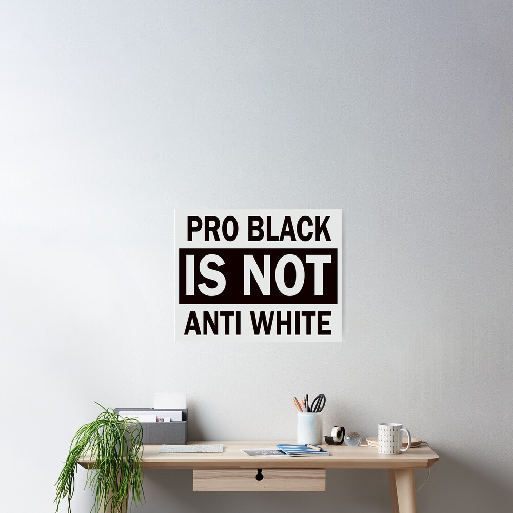 "Pro Black Is Not Anti White" Poster by frdmftr | Redbubble