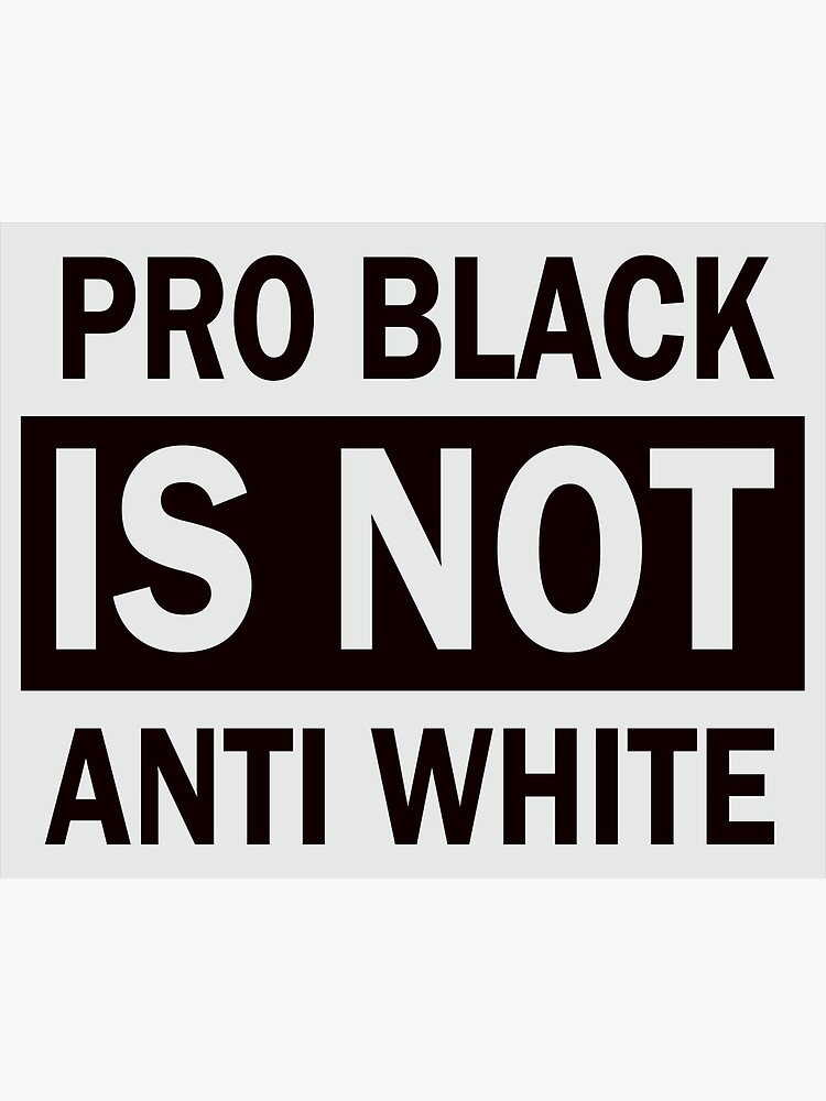"Pro Black Is Not Anti White" Poster by frdmftr | Redbubble