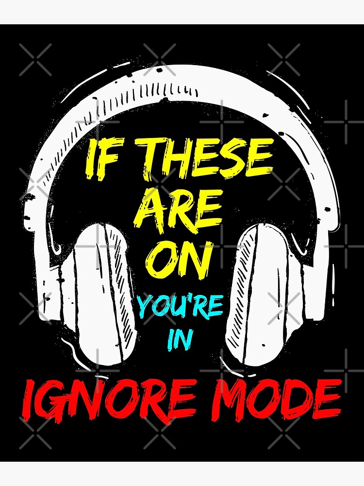 "If These Are On You're In Ignore Mode " Poster for Sale by Meliafroggy ...