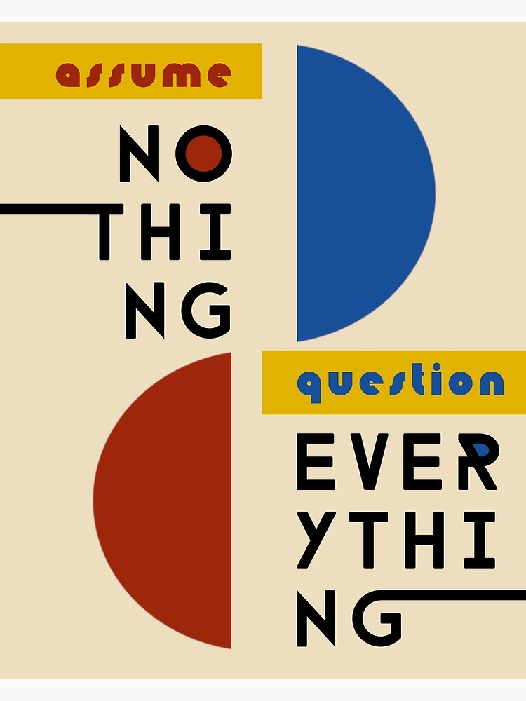 "Assume Nothing, Question Everything - Bauhaus Style" Poster for Sale ...