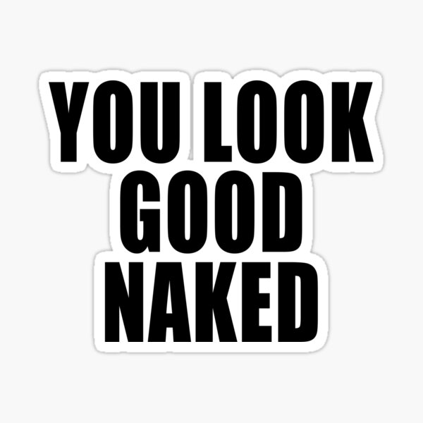 You Look Good Naked Sticker For Sale By Kayodedesign Redbubble