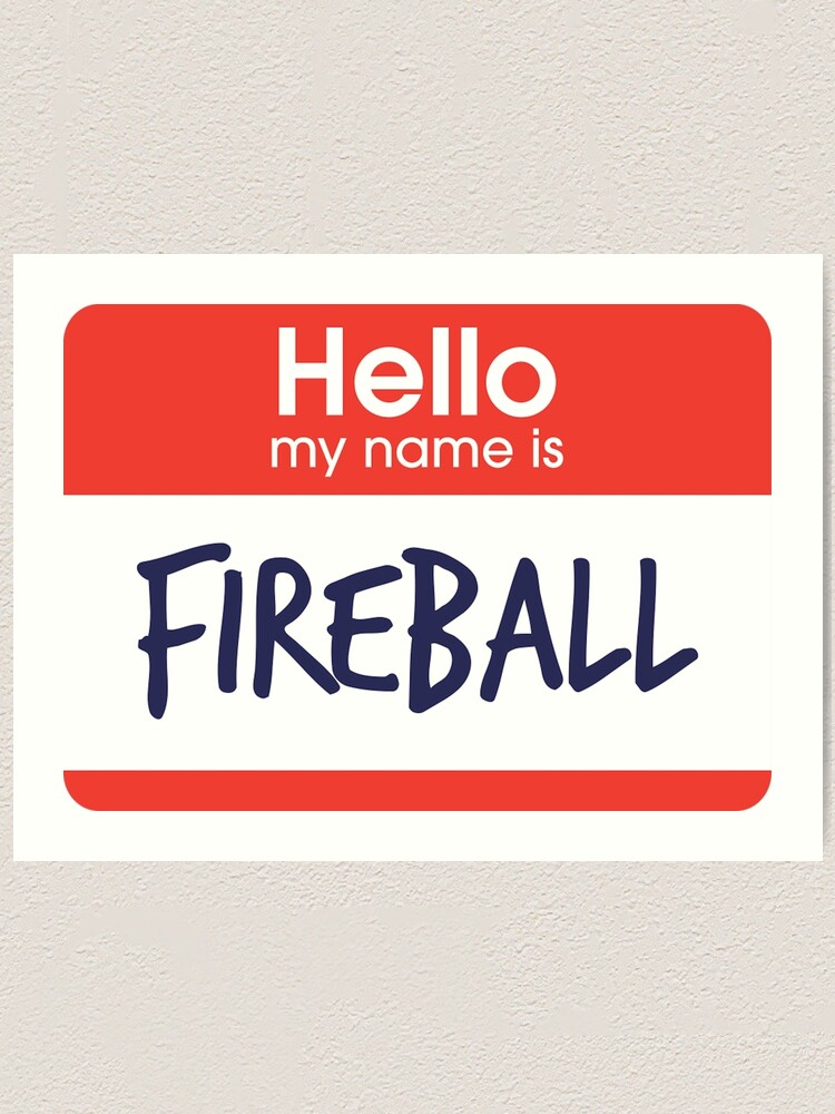 "Hello My Name is Fireball" Art Print by phandiltees | Redbubble