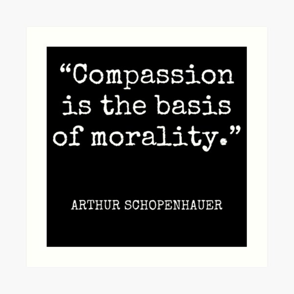 "Arthur Schopenhauer - Compassion is the basis of morality." Art Print ...
