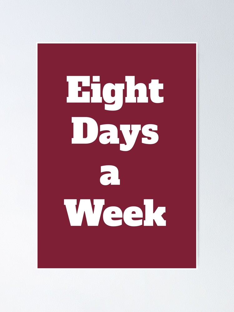 "Eight Days a Week" Poster for Sale by QuotesDogma | Redbubble