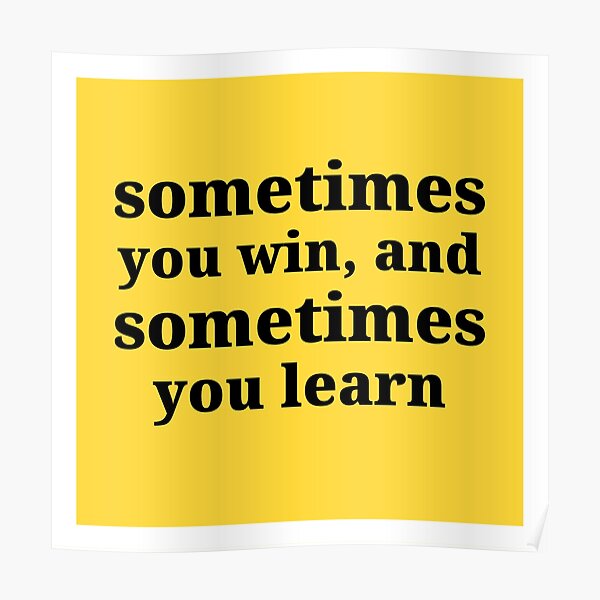 "Sometimes You Win, and Sometimes You Learn" Poster for Sale by ...