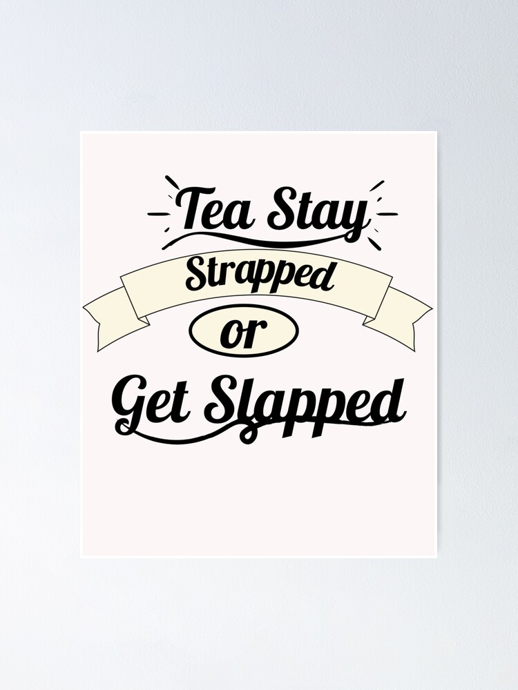 "Tea Stay Strapped or Get Slapped" Poster by rajeshbj | Redbubble