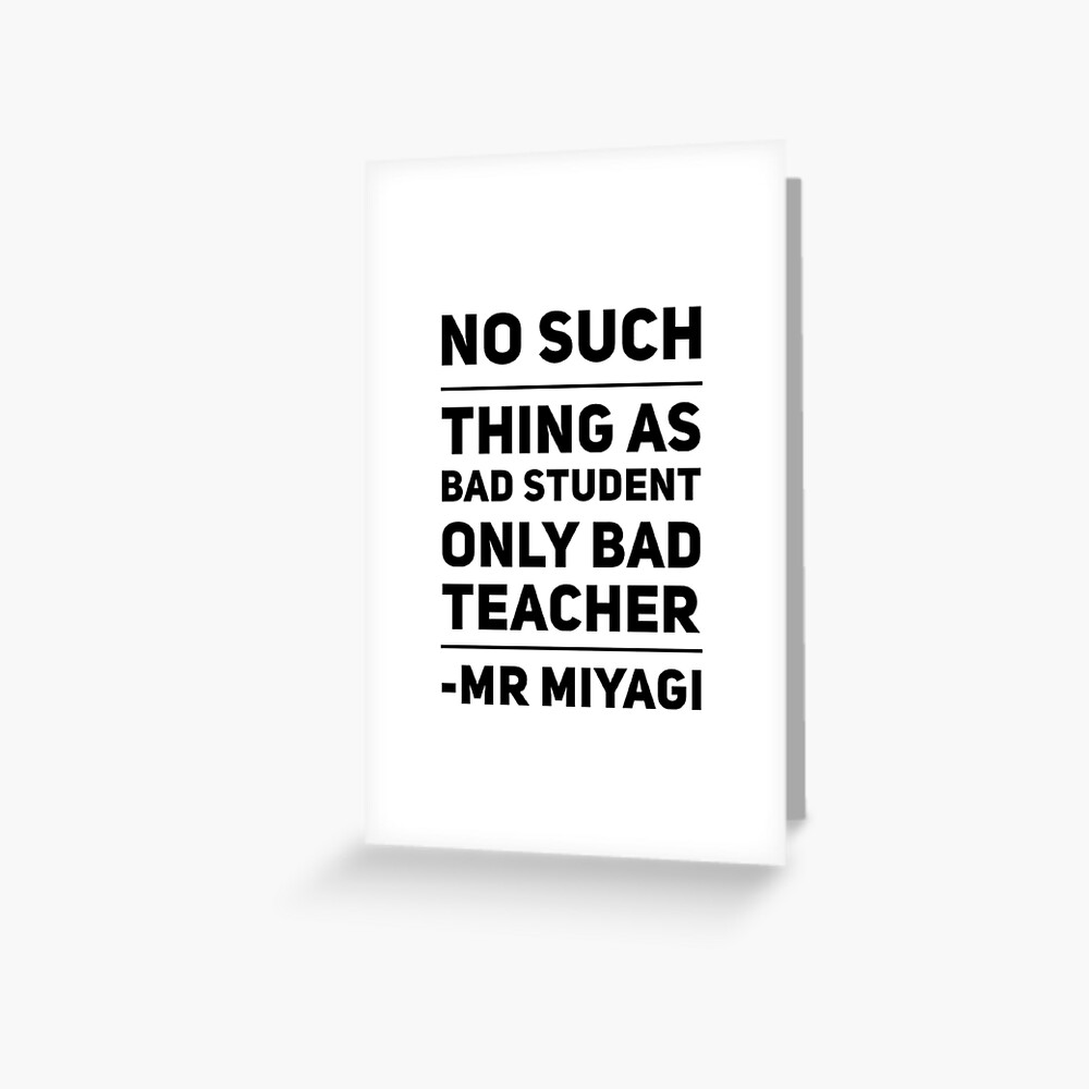 "No such thing as bad student only bad teacher, Mr Miyagi Karate Kid ...