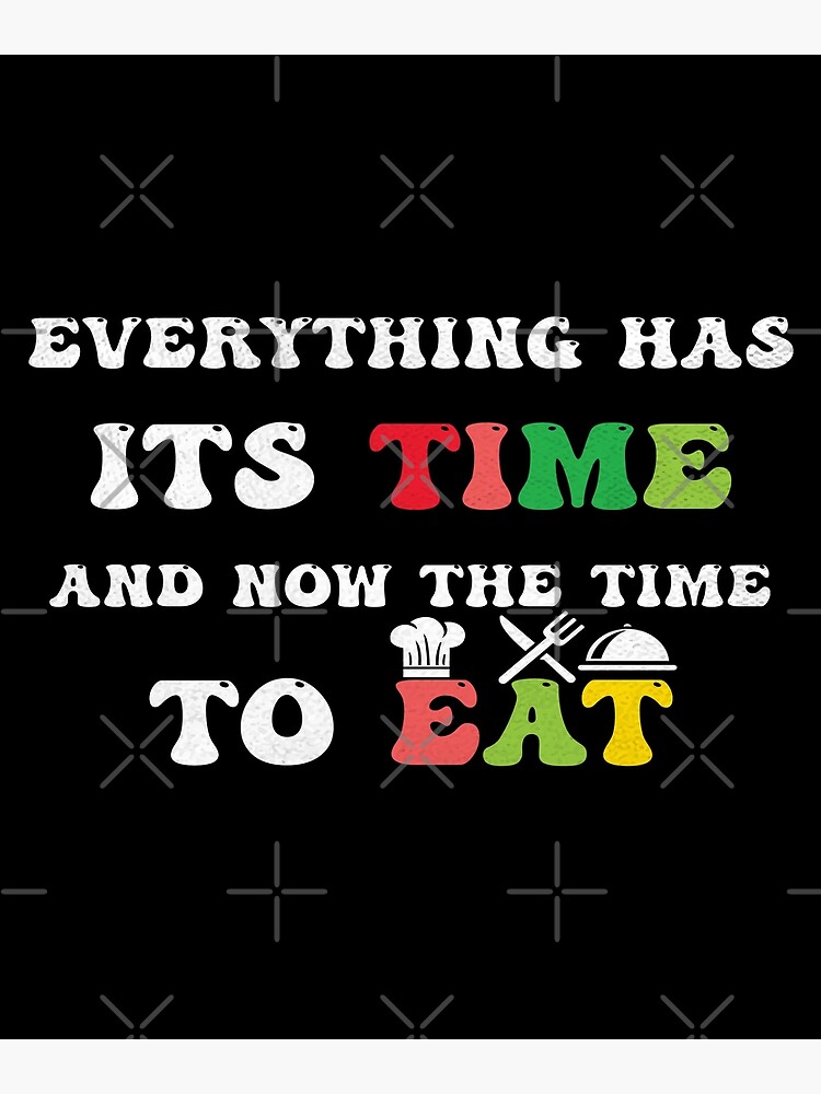 "Everything Has Its Time, And Now The Time To Eat Funny Meme Quote ...